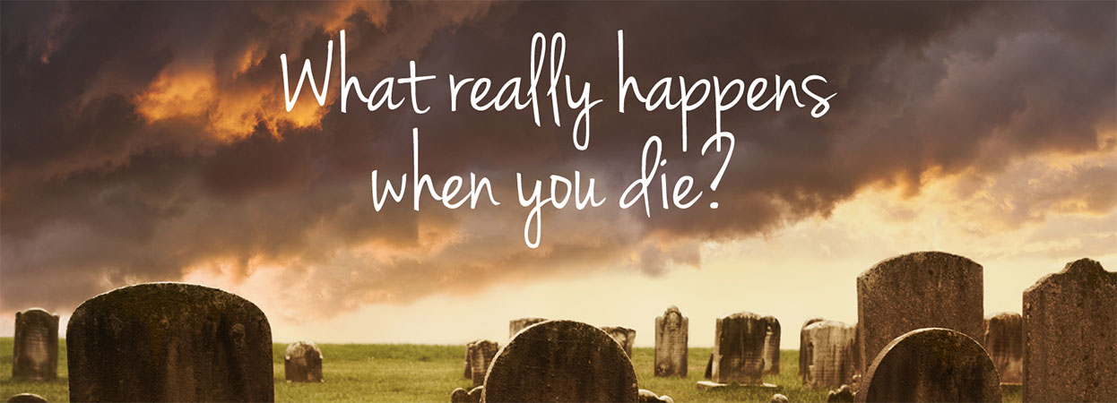 What Really Happens When You Die? What Really Happens When You Die?